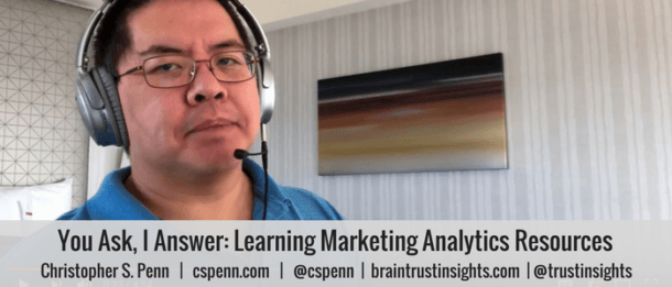 You Ask, I Answer: Learning Marketing Analytics Resources - Christopher S. Penn - Marketing AI ...