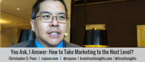 You Ask, I Answer: How to Take Marketing to the Next Level? - Christopher S. Penn - Marketing AI ...