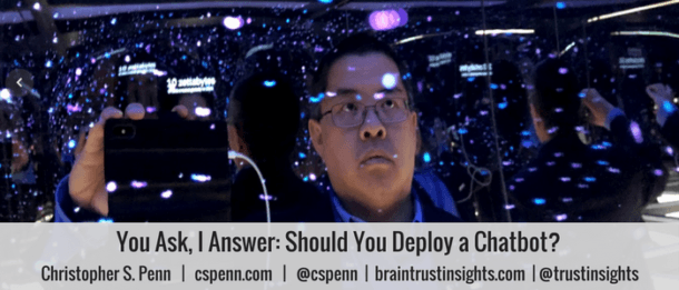 You Ask, I Answer: Should You Deploy a Chatbot? - Christopher S. Penn - Marketing AI Keynote Speaker