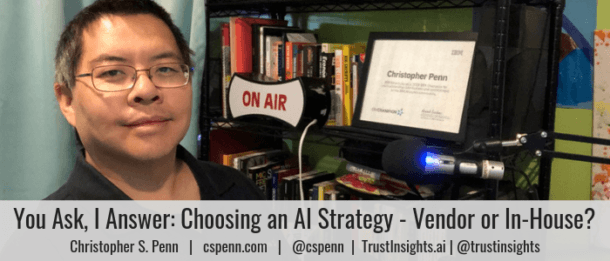 You Ask, I Answer: Choosing an AI Strategy - Vendor or In-House? - Christopher S. Penn ...