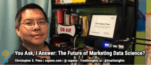 You Ask, I Answer: The Future of Marketing Data Science? - Christopher S. Penn - Marketing AI ...